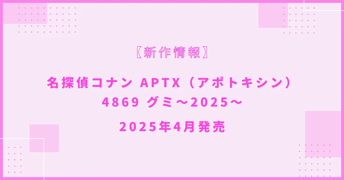 【2025年4月発売・レビュー有】名探偵コナン APTX（アポトキシン）4869 グミ～2025～｜どこで売ってる？販売店まとめ | 食玩のせかい