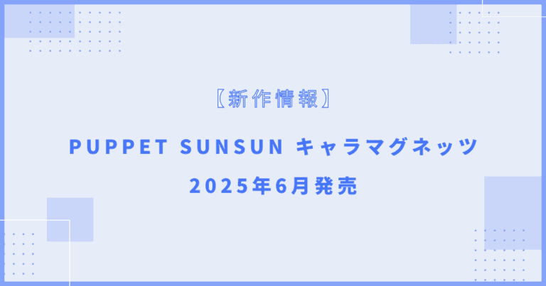 【2025年6月発売・レビュー有】PUPPET SUNSUN キャラマグネッツ｜どこで売ってる？販売店まとめ | 食玩のせかい